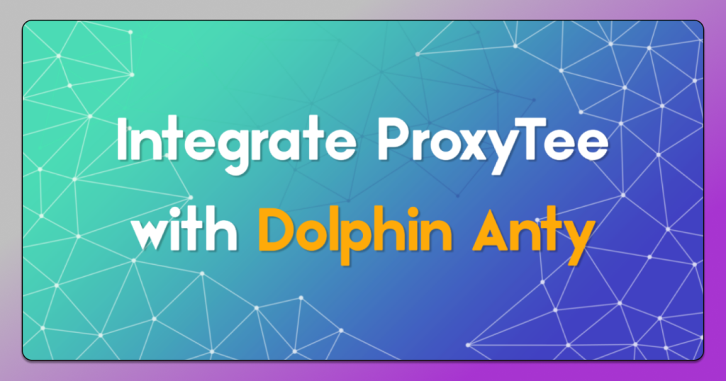 How to Integrate Proxytee with Dolphin Anty 🤝